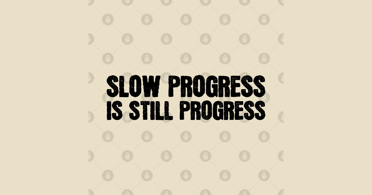 Slow Progress Is Still Progress - Slow Progress Is Still Progress - T ...