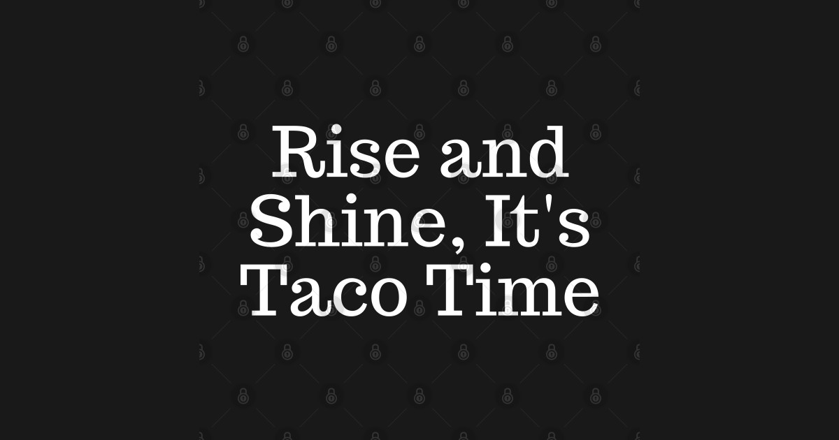 Rise and Shine, It's Taco Time - Taco Lovers - T-Shirt | TeePublic