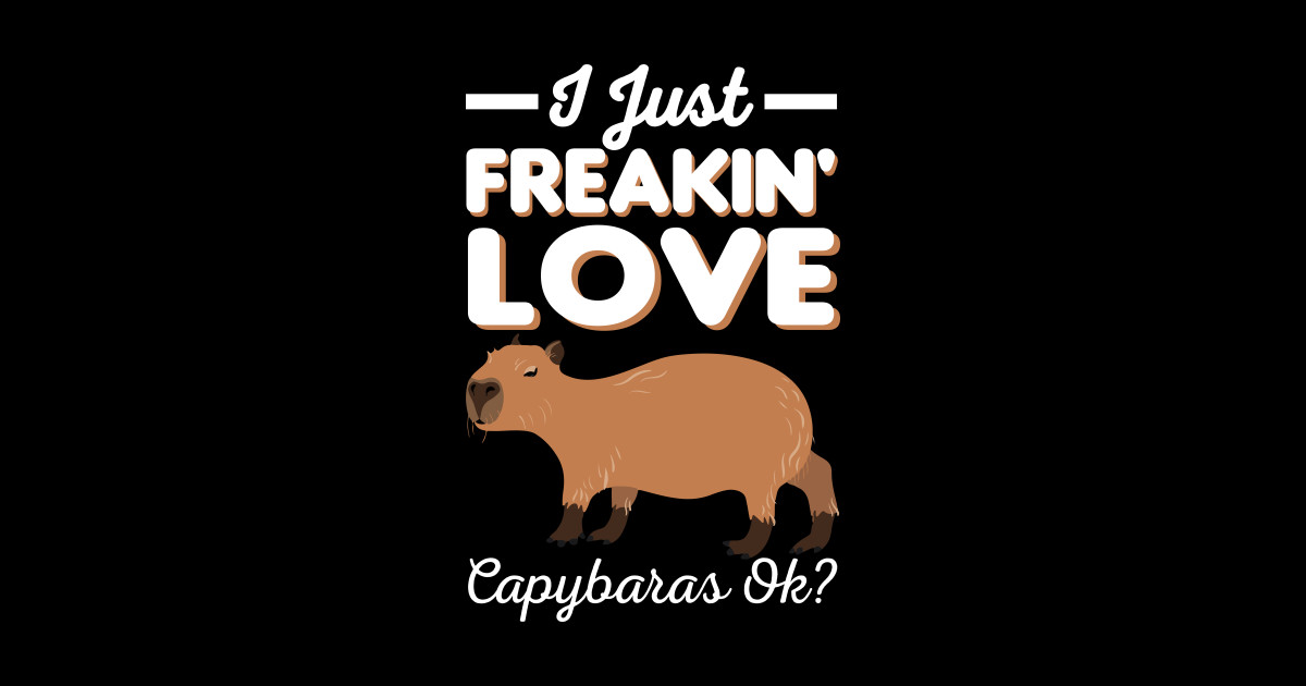 I Just Freaking Love Capybaras Ok - Capybara - T-Shirt | TeePublic