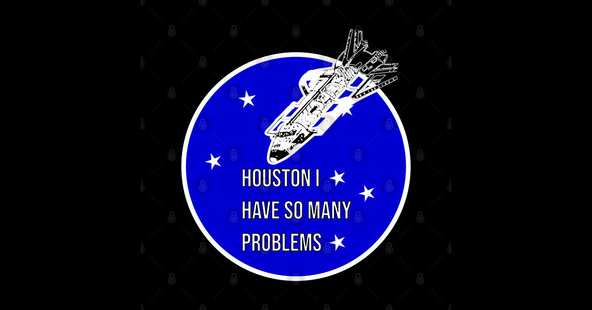 Houston I Have So Many Problems - Houston I Have So Many Problems ...