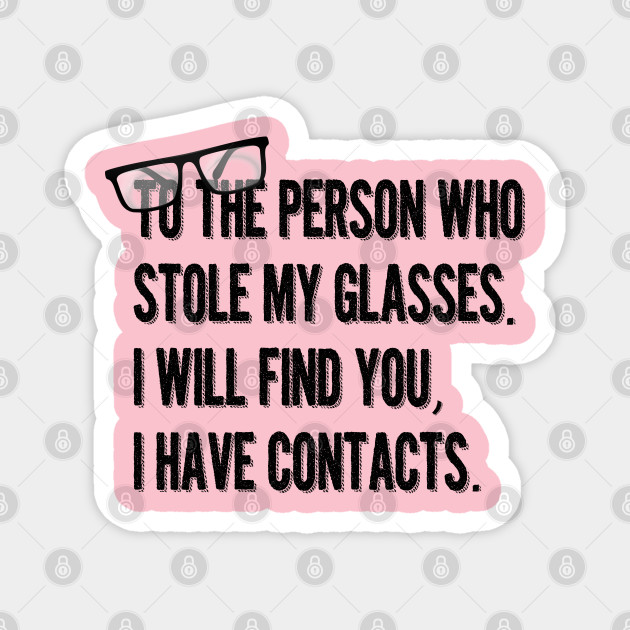 To The Person Who Stole My Glasses I Will Find You I Have Contacts Stolen Glasses Magnet
