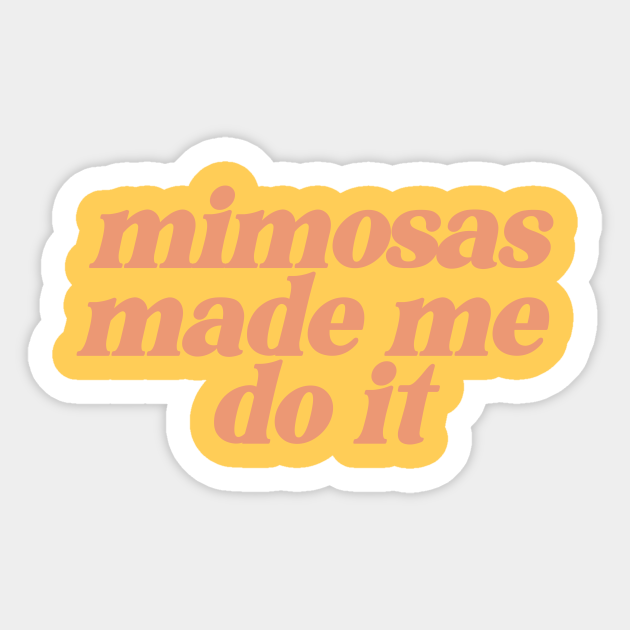 mimosas made me do it - Brunch Squad - Sticker | TeePublic