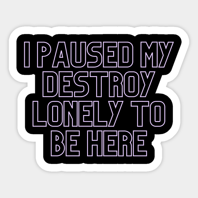 i paused my destroy lonely to be here - I Paused My Destroy Lonely To ...