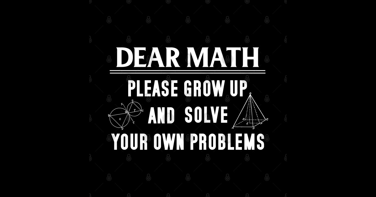 Dear Math Please Grow Up And Solve Your Own Problems - Back To School ...