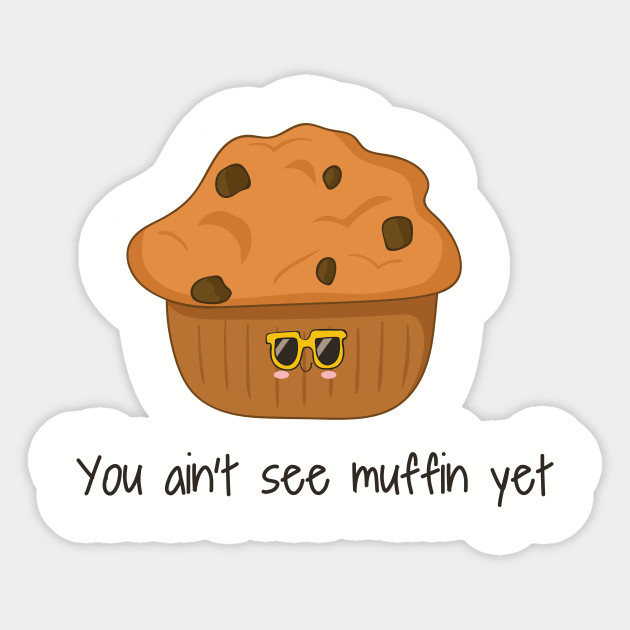 You Ain't Seen Muffin Yet, Cute Funny Muffin - Muffin - Sticker | TeePublic