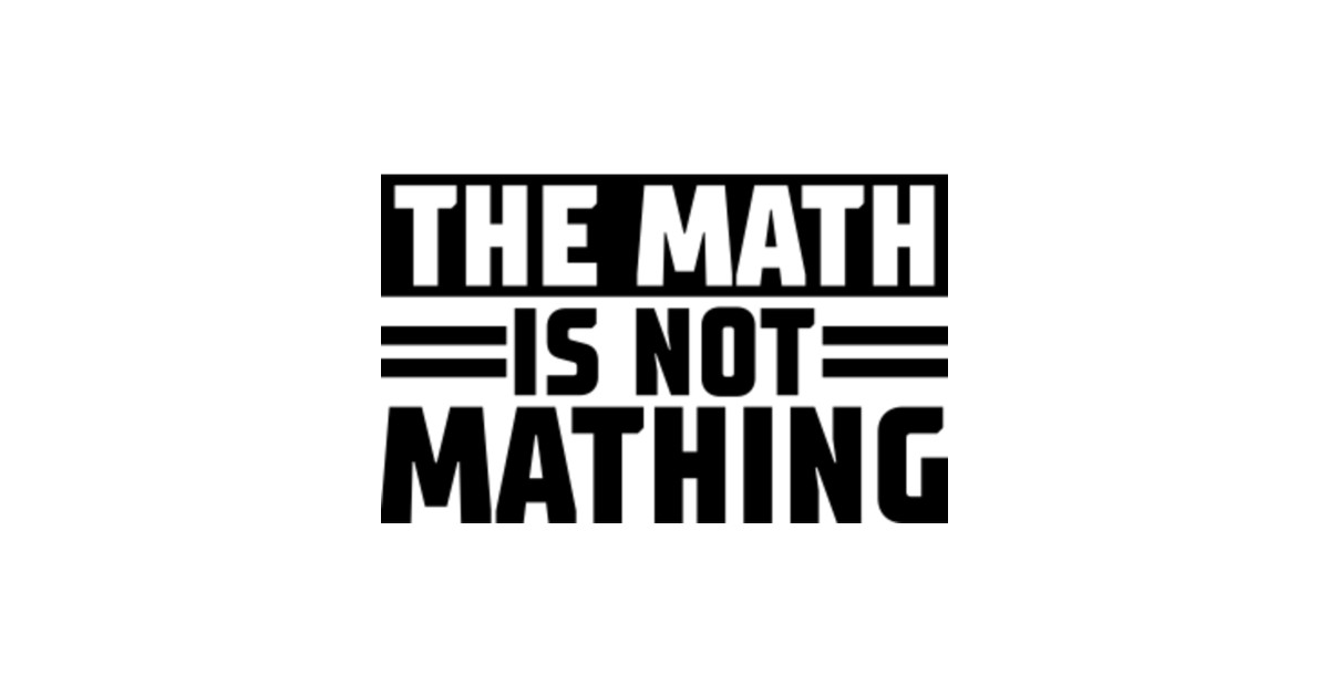 The Math is Not Mathing - The Math Is Not Mathing - T-Shirt | TeePublic