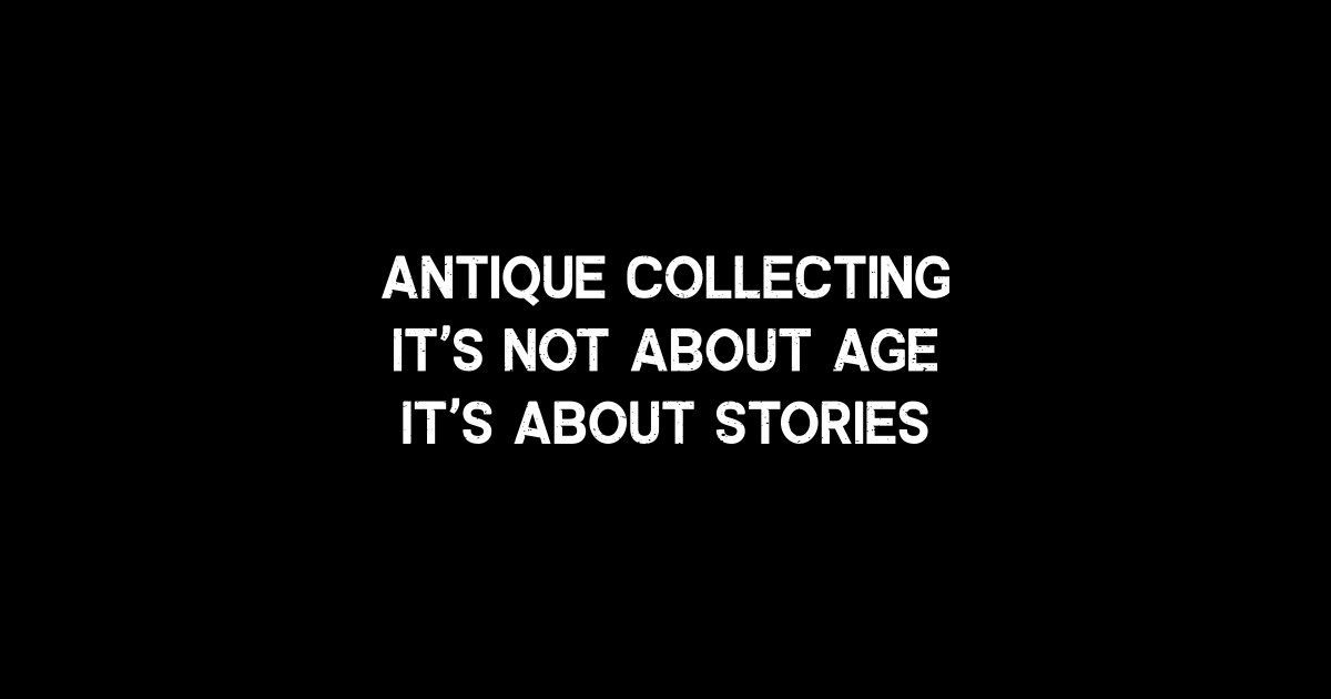 Antique Collecting It's Not About Age; It's About Stories - Antique ...