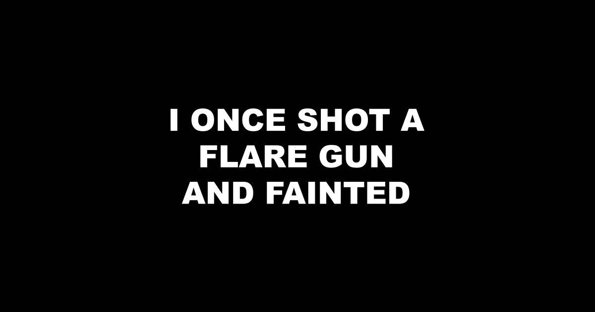I ONCE SHOT A FLARE GUN AND FAINTED - I Once Shot A Flare Gun And ...