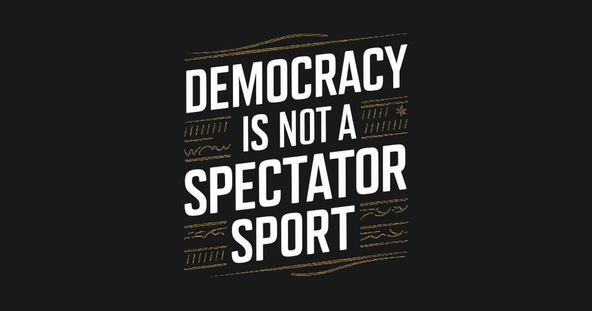 Democracy Is Not A Spectator Sport - Democracy - T-Shirt | TeePublic