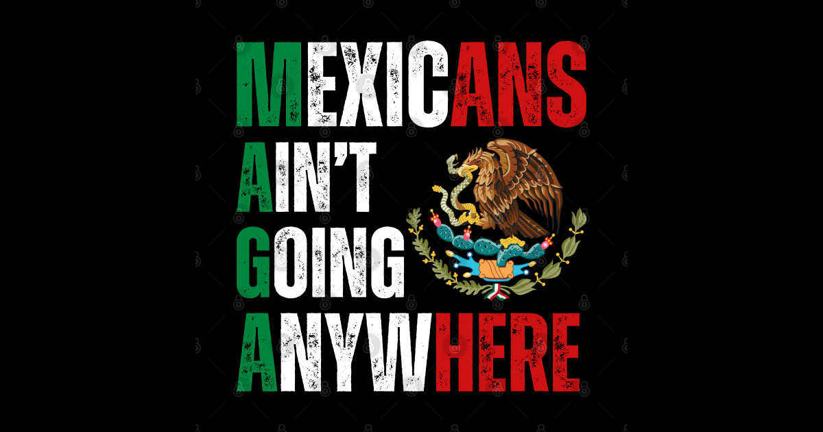 MAGA Mexicans Ain't Going Nowhere Mens Womens - Maga Mexicans Aint ...