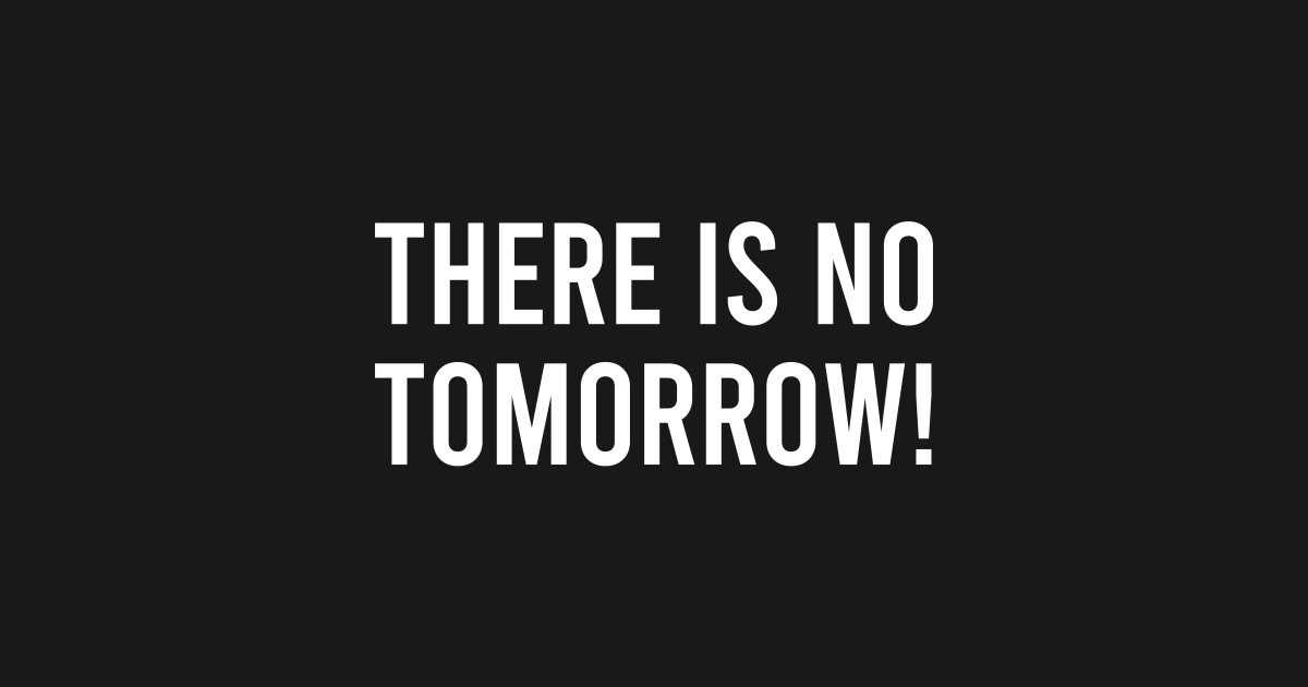There Is No Tomorrow! - There Is No Tomorrow - T-Shirt | TeePublic