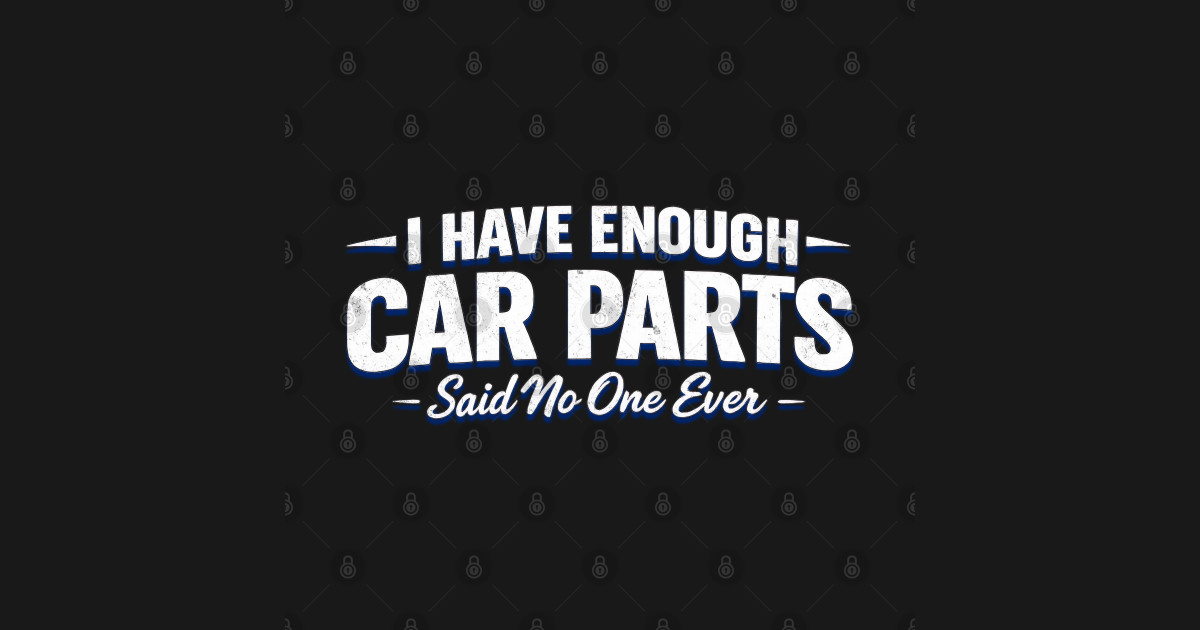 I Have Enough Car Parts – Said No One Ever Funny Car Guy - Car Parts ...
