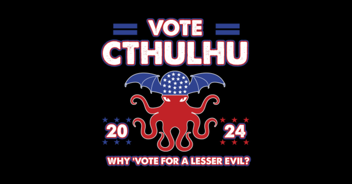 Vote Cthulhu Why Vote For Lesser Evil? Funny Election 2024 ...