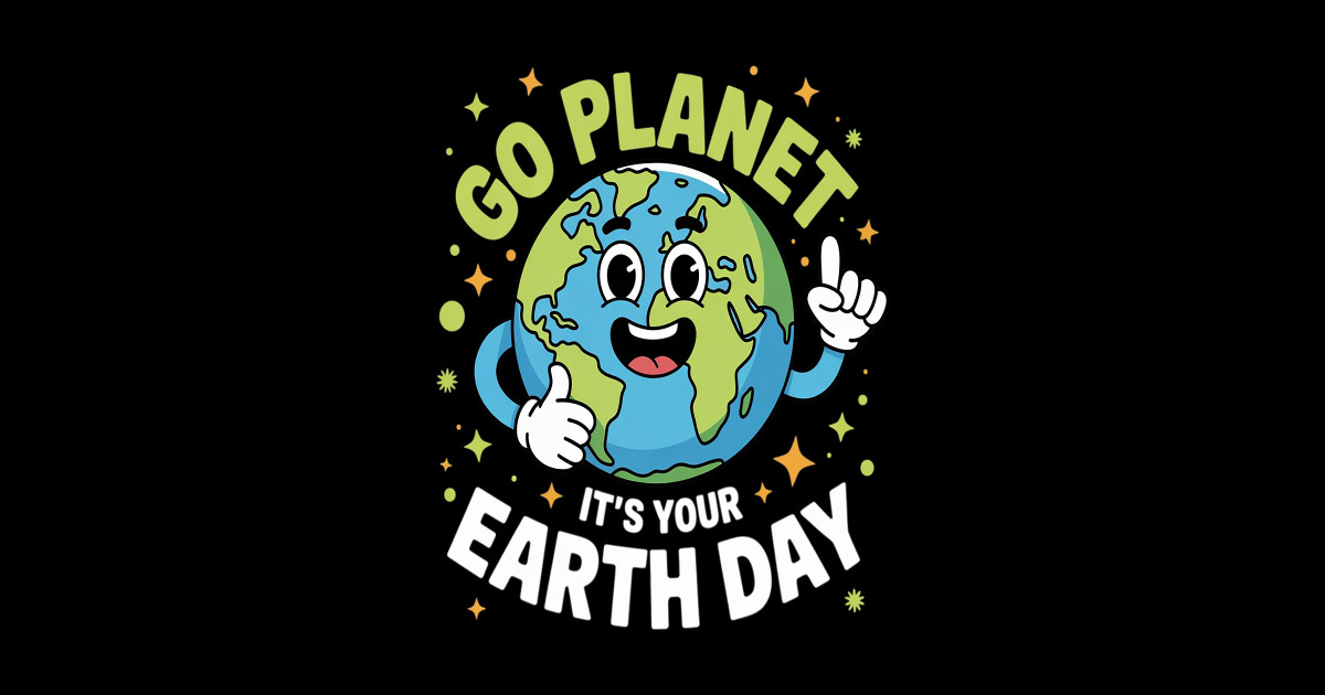 Go Planet Its Your Earth Day 2025 - Go Planet Its Your Earth Day 2025 ...