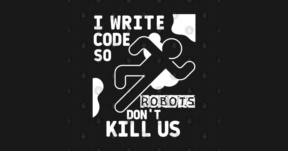 I Write Code So Robots Don't Kill Us - Programming Funny - T-Shirt ...