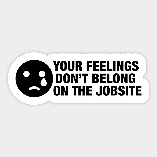 Your Feelings Don’t Belong On The Jobsite - Construction - Sticker ...