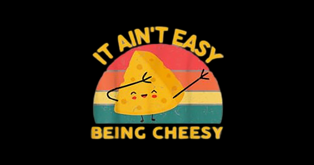 Cheese it aint easy being cheesy kids boys men - Cheese It Aint Easy ...