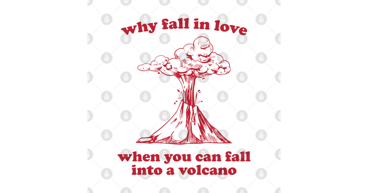 Why Fall In Love When You Can Fall Into A Volcano - Funny Quote - T ...