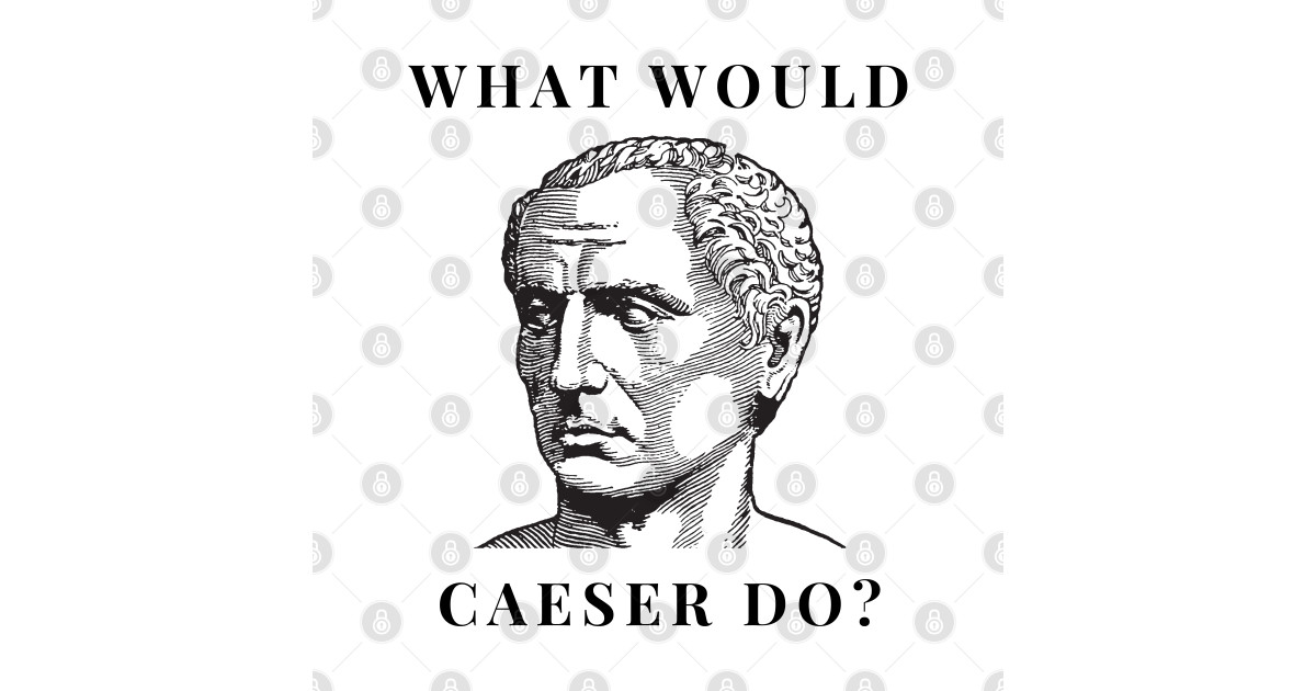 What would Caesar do? - What Would Caesar Do - T-Shirt | TeePublic