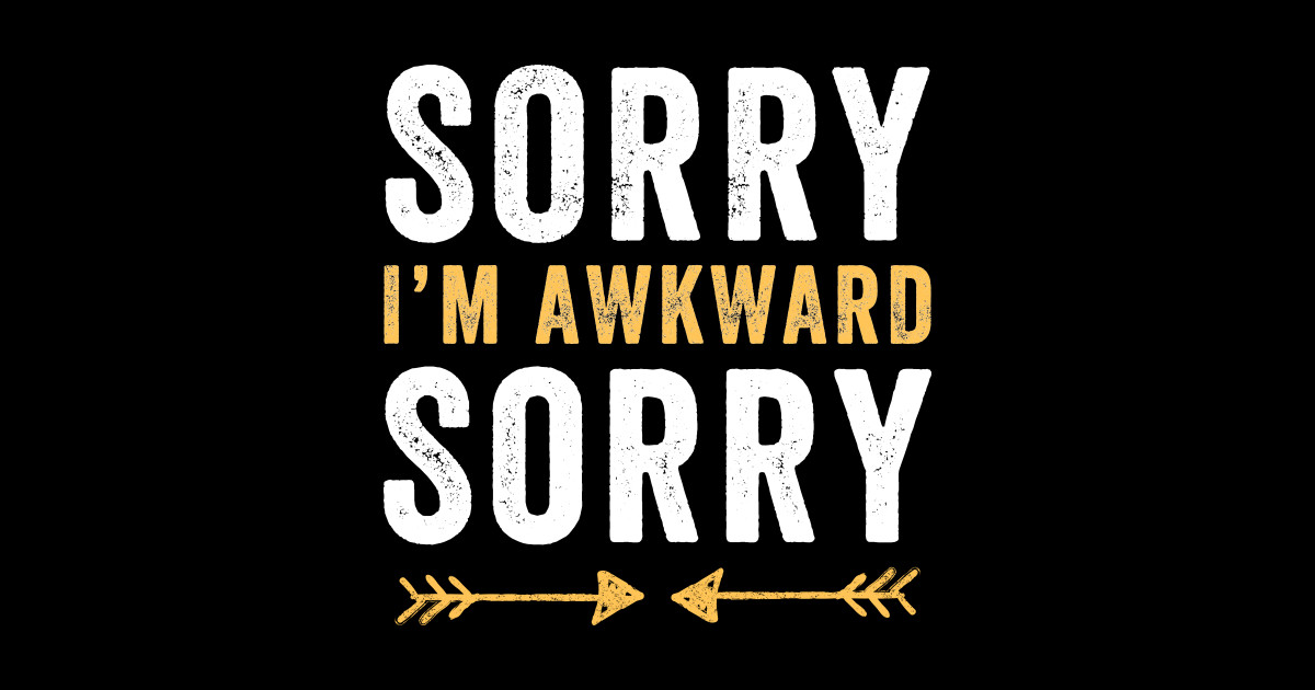Sorry I'm awkward sorry - Awkward - Pin | TeePublic