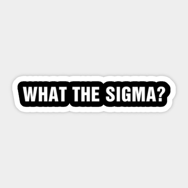 What The Sigma - What The Sigma - Sticker | TeePublic