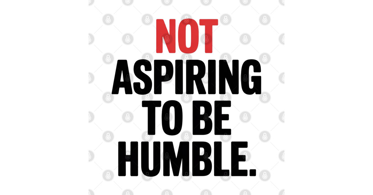 Not-Aspiring-To-Be-Humble - Not - T-Shirt | TeePublic