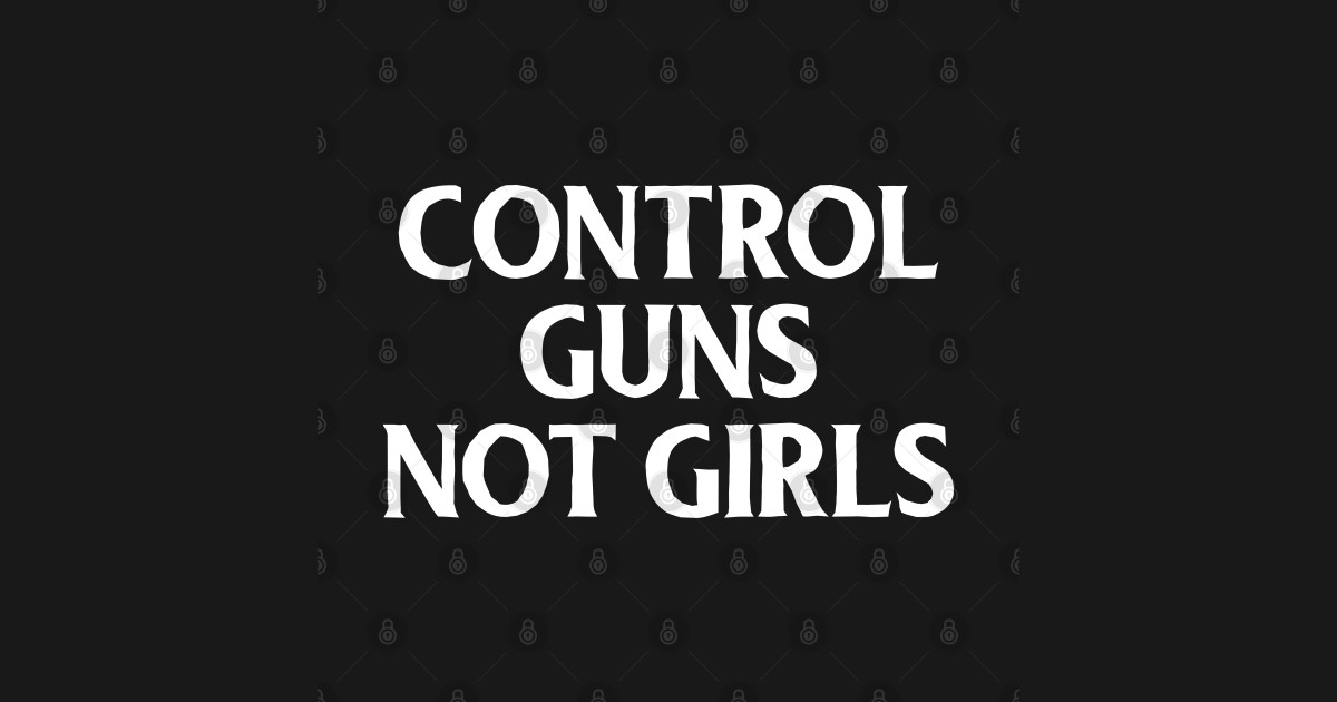 Control Guns Not Girls - Control Guns Not Girls - T-Shirt | TeePublic