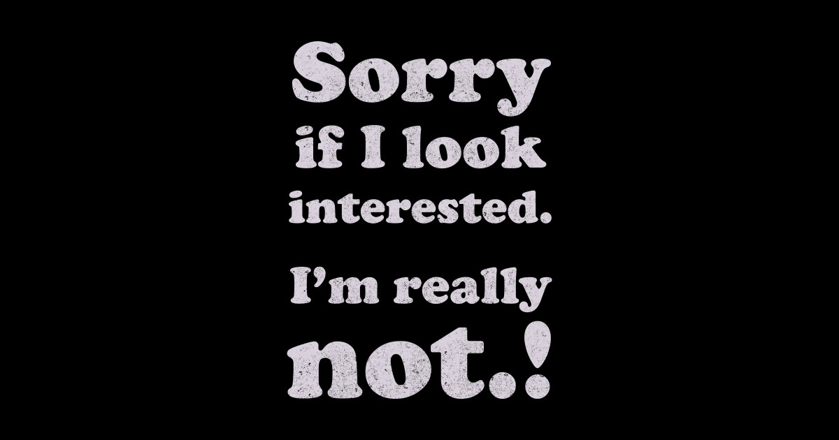 sorry, if i look interested - Not Interested - Posters and Art Prints ...