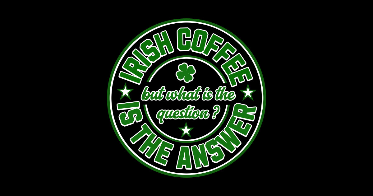 Irish coffee is the answer - St Patricks Day - Sticker | TeePublic