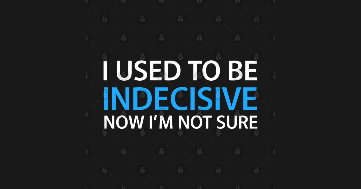 I Use To Be Indecisive But Now I’m Not Sure - Funny Quote - T-Shirt ...