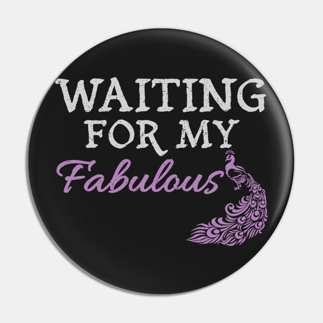 Waiting for my Fabulous! - Fabulous - Pin | TeePublic