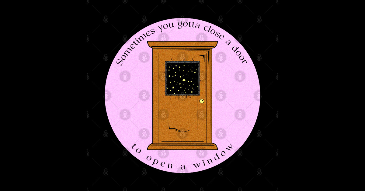 Sometimes You Gotta Close a door to open a window- tyler. the guy ...