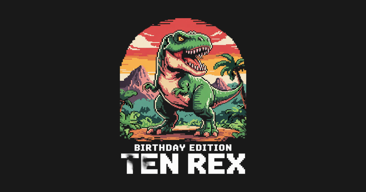 Ten Rex 10th Birthday Pixel Dinosaur 10 Year Old T-Rex Party - Ten Rex 10th Birthday Pixel ...