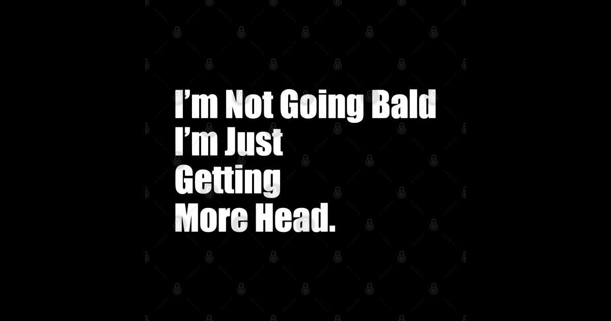 I’m Not Going Bald I’m Just Getting More Head Funny Hair Loss - Bald ...
