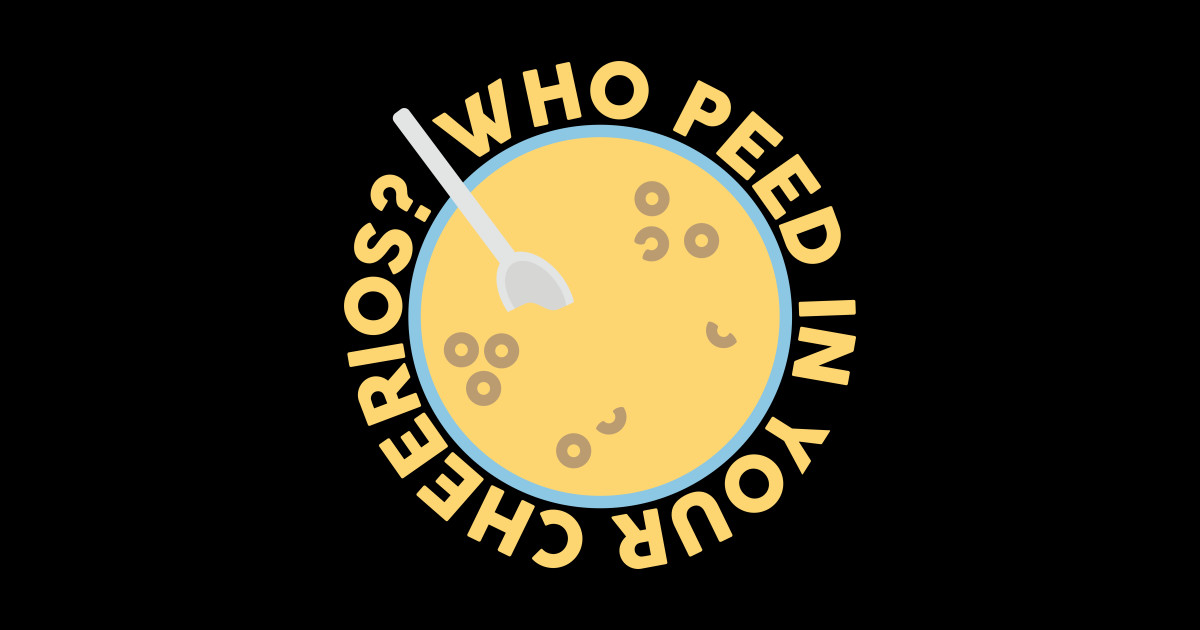 Who Peed In Your Cheerios? Design - Sticker - Kids T-Shirt | TeePublic
