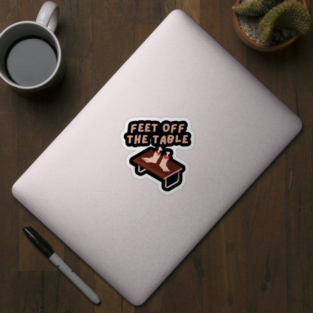 Feet off the table - Feet Off The Table - Sticker | TeePublic