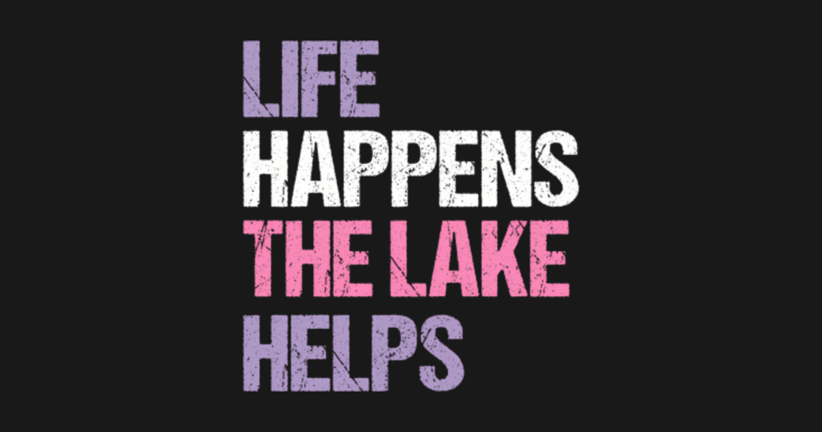 Life Happens The Lake Helps - Funny Lake Quote - T-Shirt | TeePublic