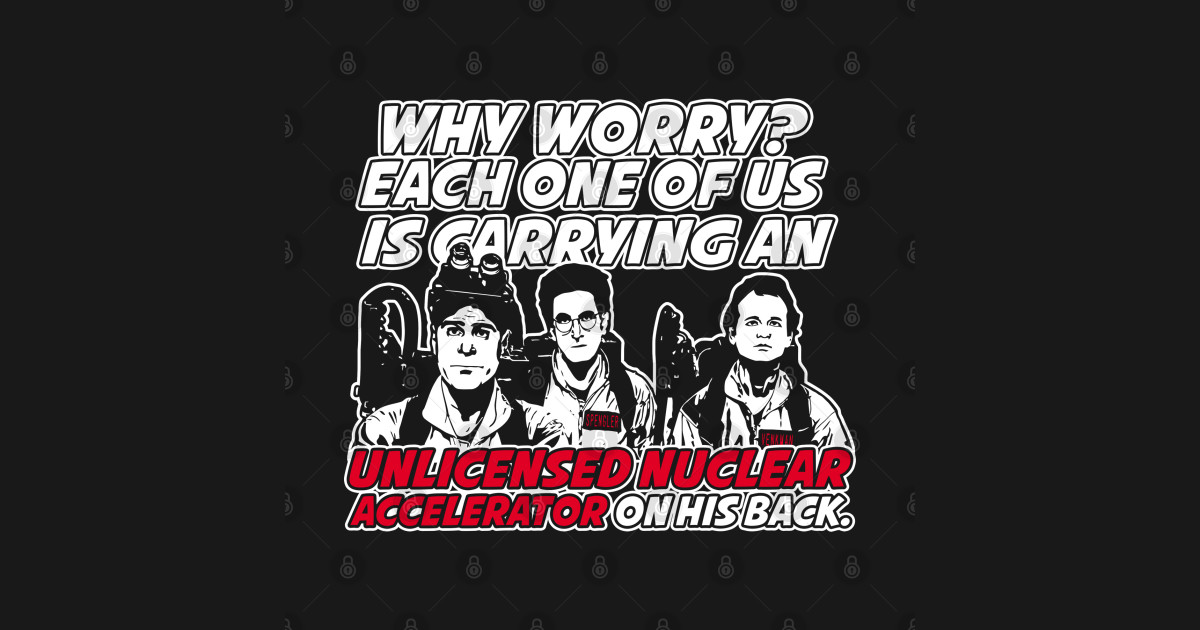 Unlicensed nuclear accelerator - Ghostbusters - T-Shirt | TeePublic