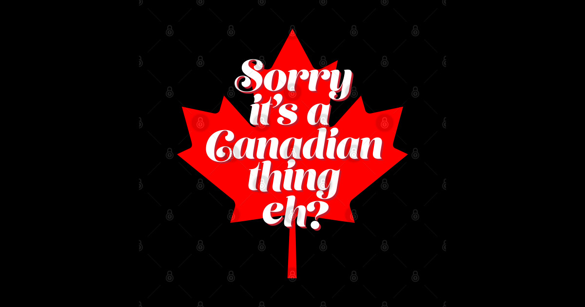 Funny Canada - Sorry it's a Canadian Thing Eh - Funny Canadian ...