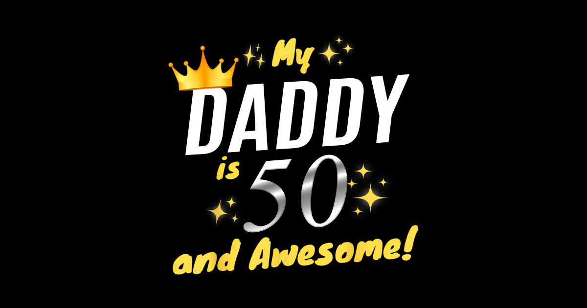 My Daddy Is 50 And Awesome Happy 50th Birthday Dad - My Daddy Is 50 And ...