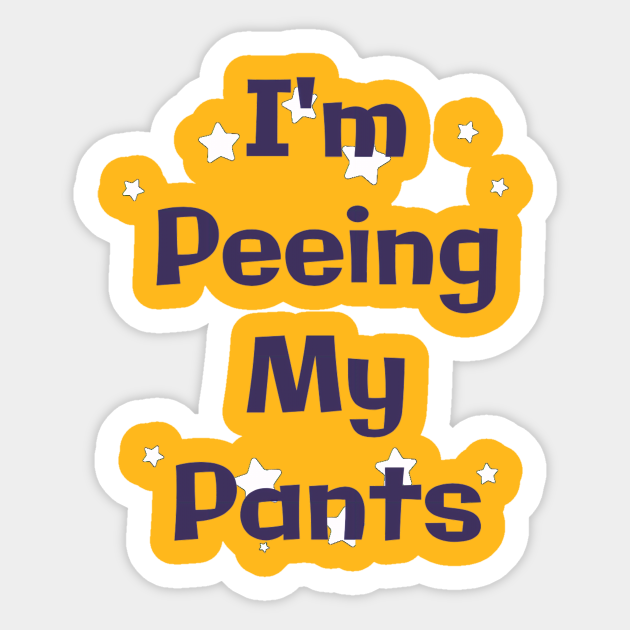 Peeing My Pants - Im Peeing My Pants - Sticker | TeePublic