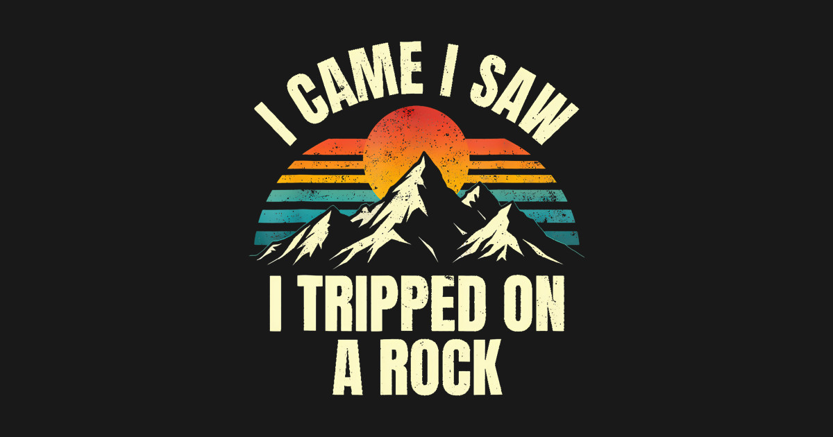 I Came I Saw I Tripped On A Rock - Camping Hiking Adventure - Camping ...