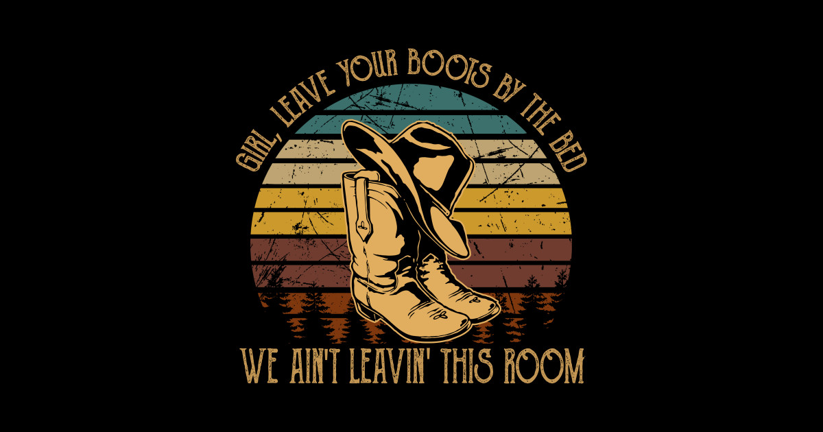 Girl, Leave Your Boots By The Bed, We Ain't Leavin' This Room Boot ...