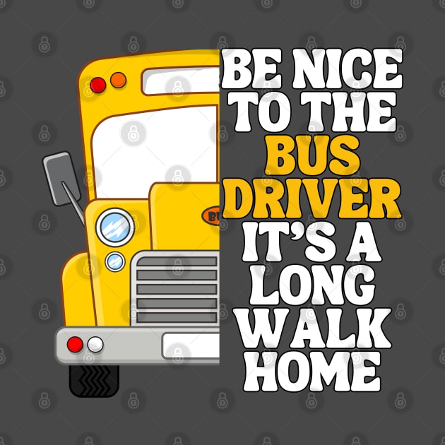 Be Nice To The Bus Driver Its A Long Walk Home - Bus Driver Apparel - T ...