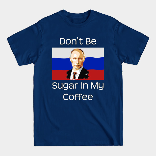 Don't Be Putin Sugar In My Coffee - Vladimir Putin - T-Shirt