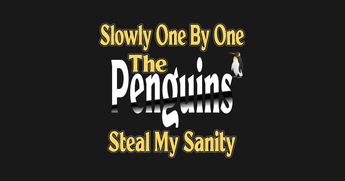Slowly One By One The Penguins Steal My Sanity - Penguins - T-Shirt ...