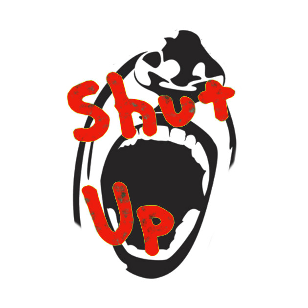 Shut up - Be Quiet - T-Shirt | TeePublic