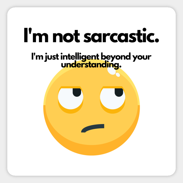I'm not sarcastic, I'm Just intelligent beyond your undertstanding ...
