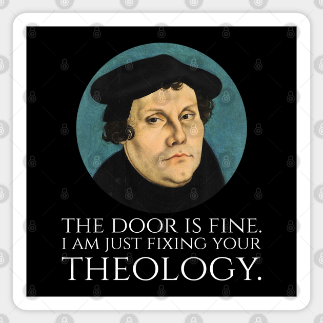 Martin Luther - The door is fine. I am just fixing your theology ...