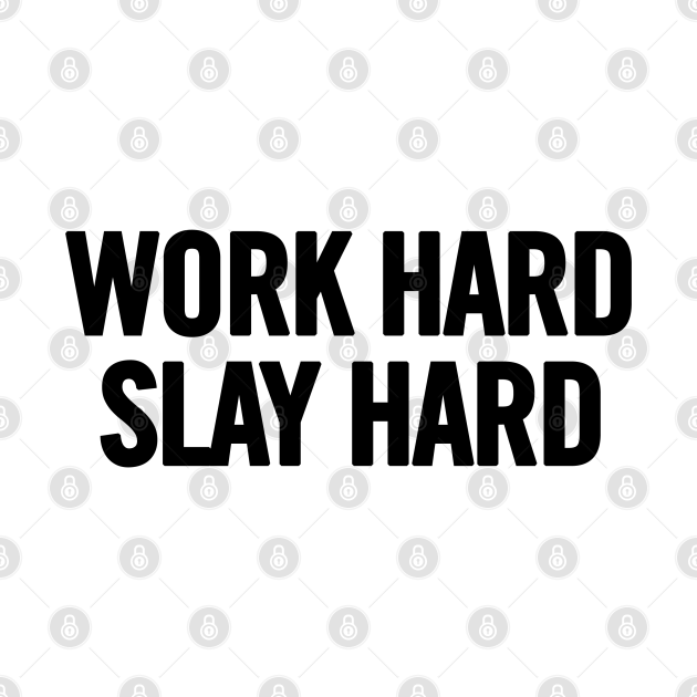 Work Hard Slay Hard - Work Hard Play Hard - T-Shirt | TeePublic